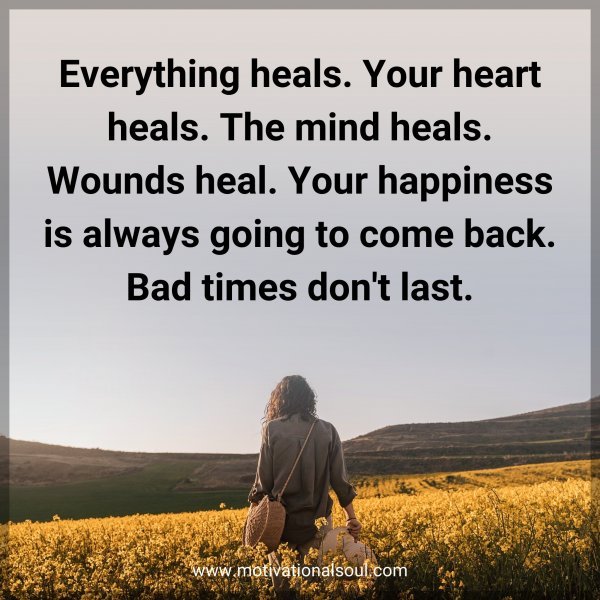 Quote: Everything heals. Your heart heals. The mind heals. Wounds heal ...