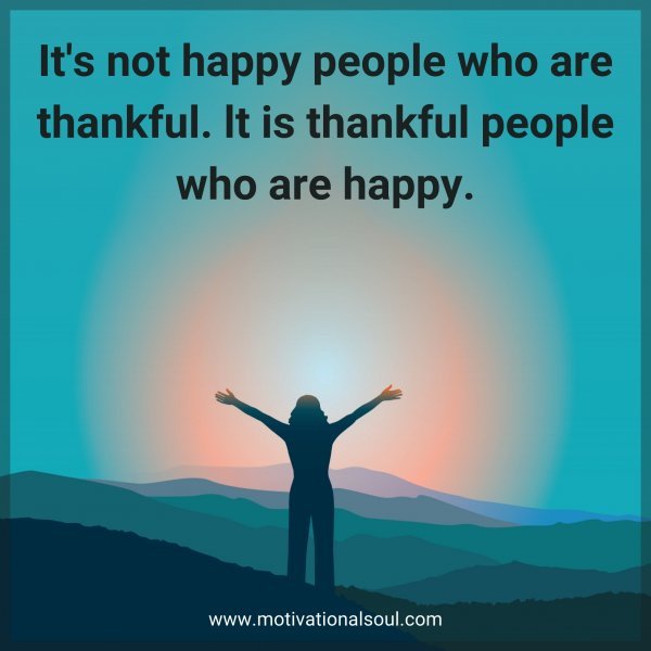 Quote: It's not happy people who are thankful. lt is - Motivational Soul