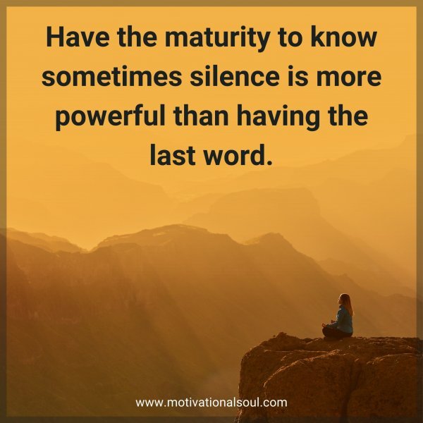 Quote: Have the maturity to know sometimes silence is more ...