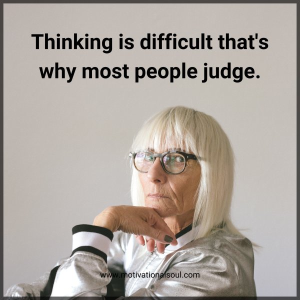Quote: Thinking is difficult that's why most people judge ...